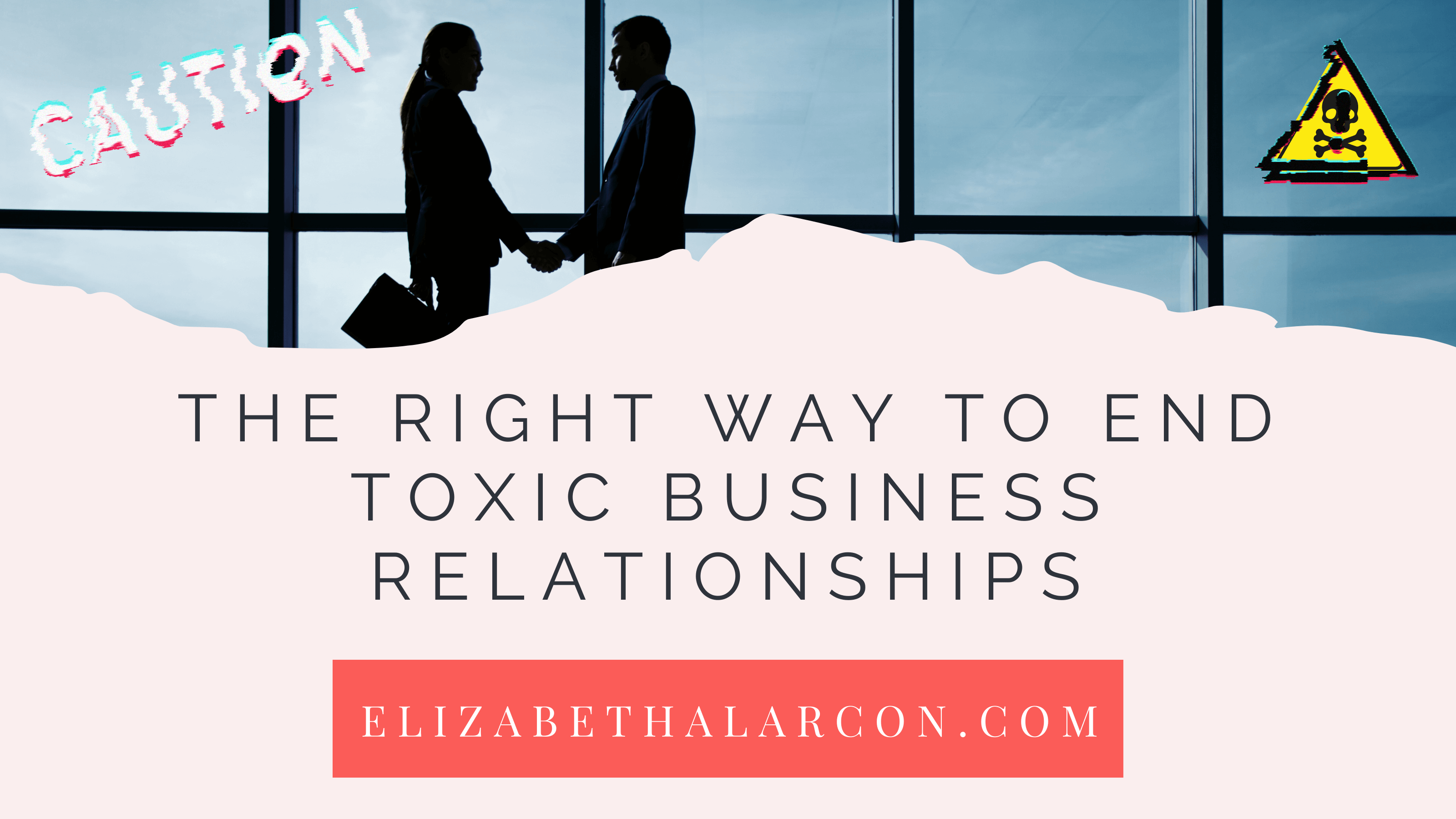 The Right Way to End Toxic Business Relationships - Elizabeth Alarcon