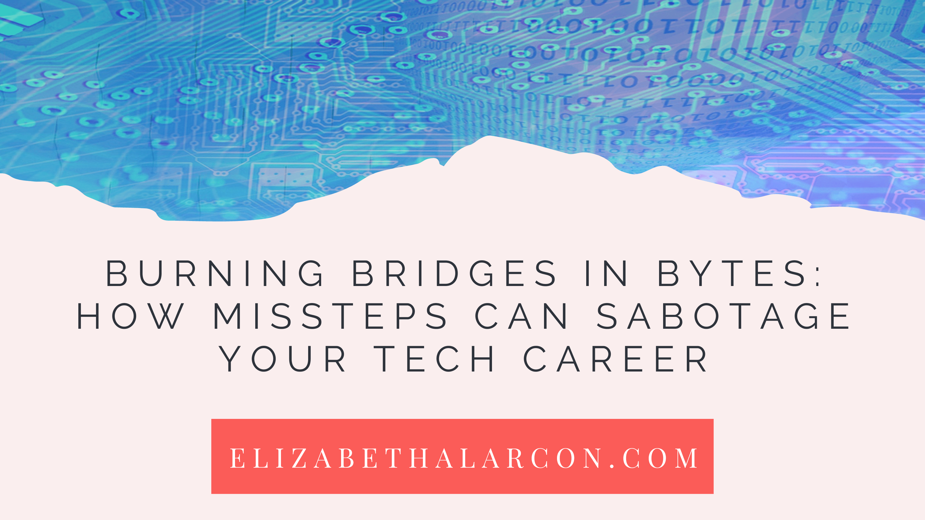 Burning Bridges in Bytes: How Missteps Can Sabotage Your Tech Career ...